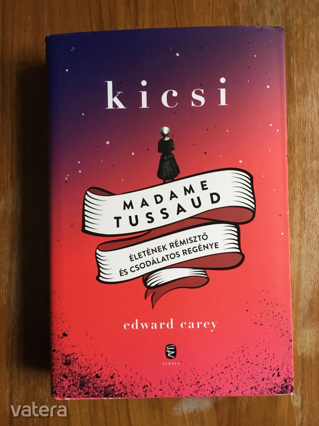 Edward Carey: Kicsi - Madame Tussaud életének rémisztő és csodálatos ...