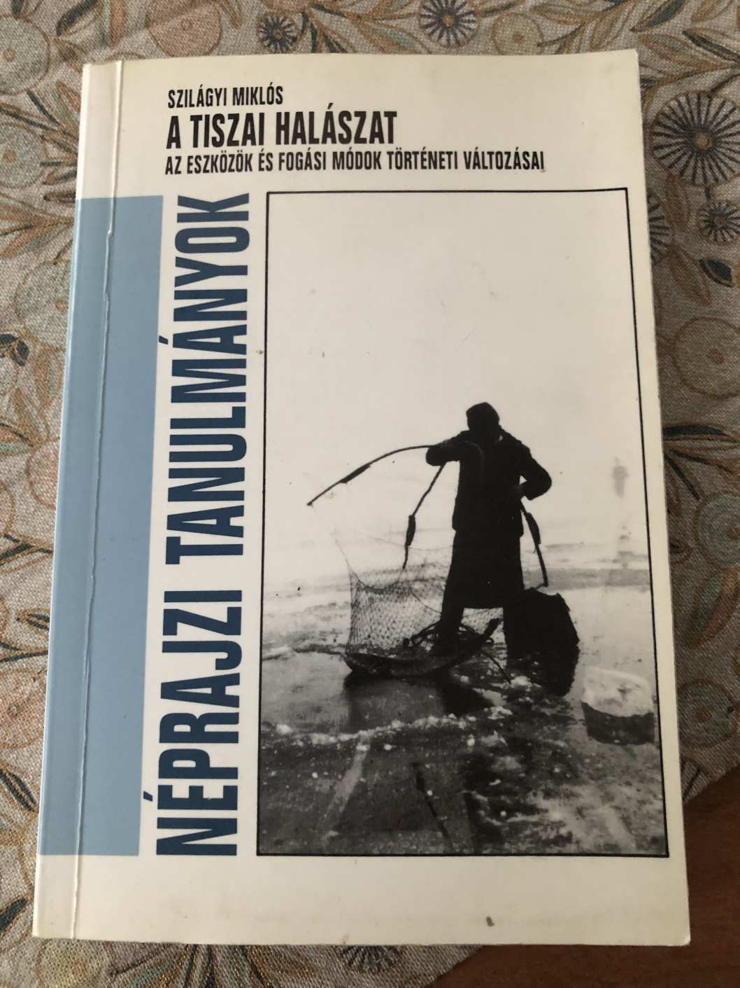 Szilágyi Miklós: A tiszai halászat - az eszközök és fogási módok ...