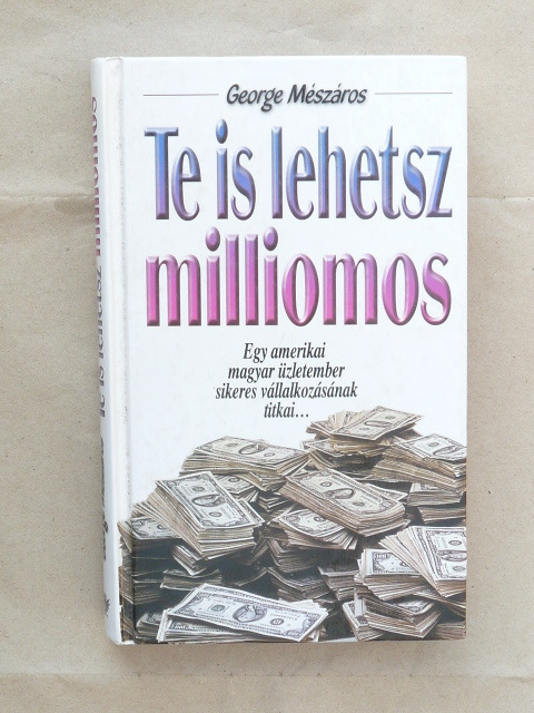 George Mészáros: Te is lehetsz milliomos - Egy amerikai magyar ...