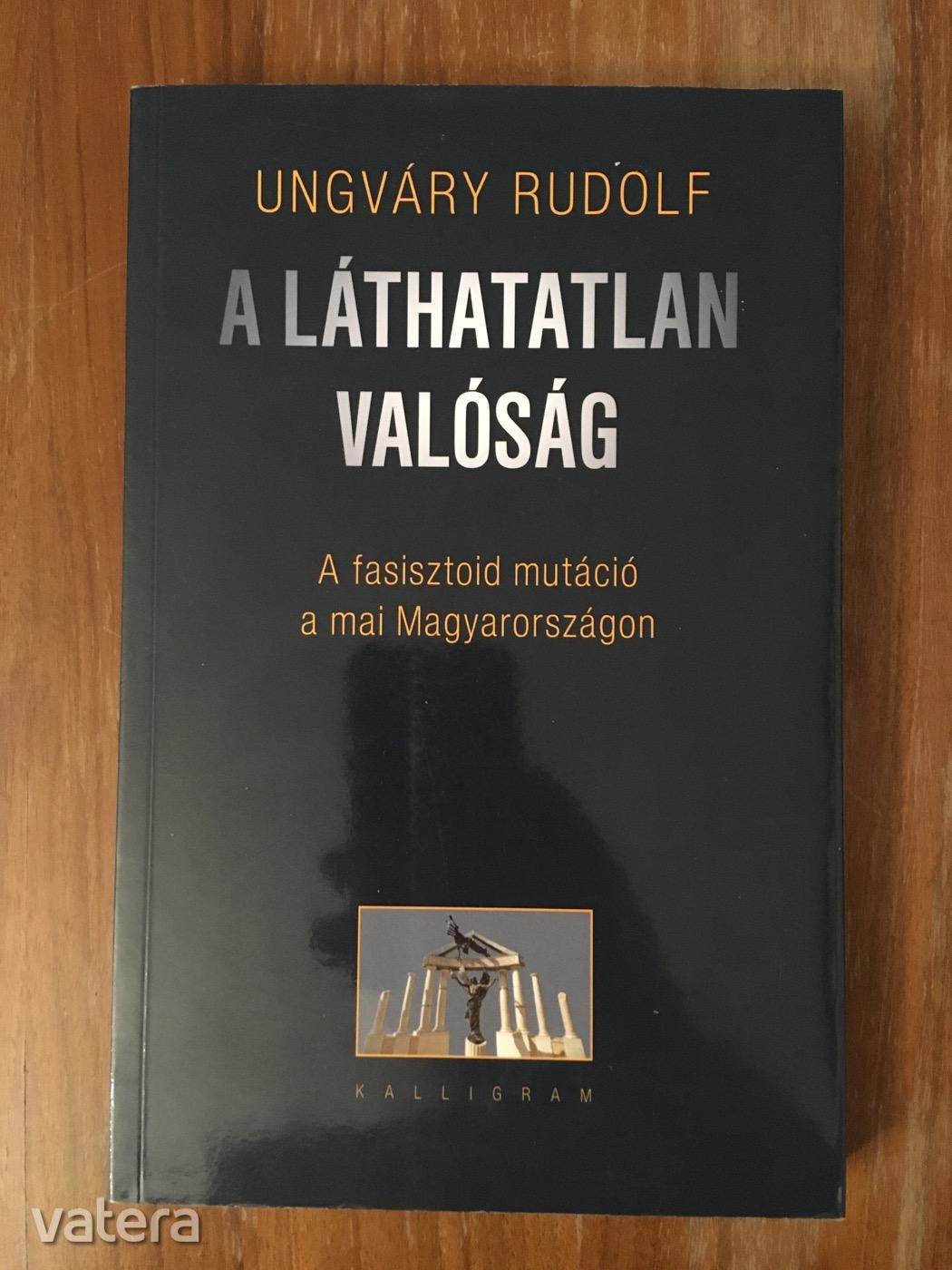 Ungváry Rudolf: A láthatatlan valóság - A fasisztoid mutáció a mai ...